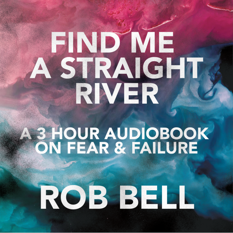 FIND ME A STRAIGHT RIVER: A 3 hour AUDIOBOOK on FEAR and FAILURE – ROB BELL